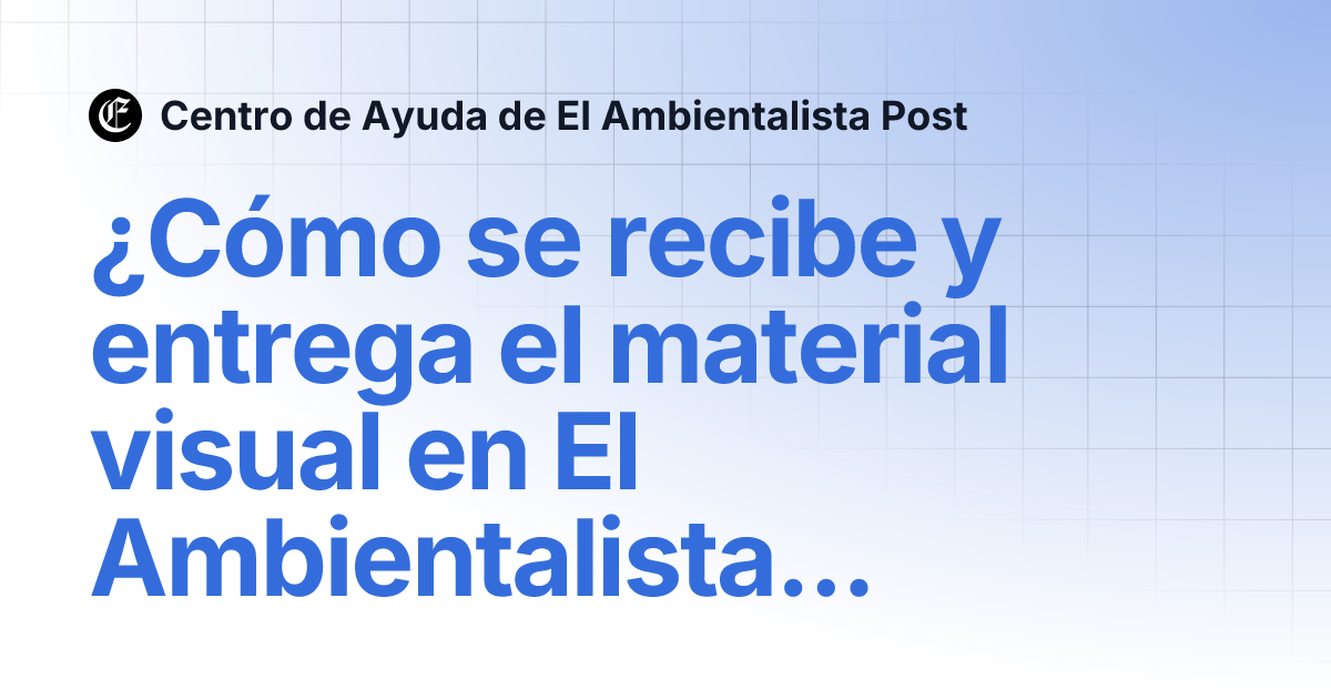 ¿Cómo se recibe y entrega el material visual en El Ambientalista Post ...